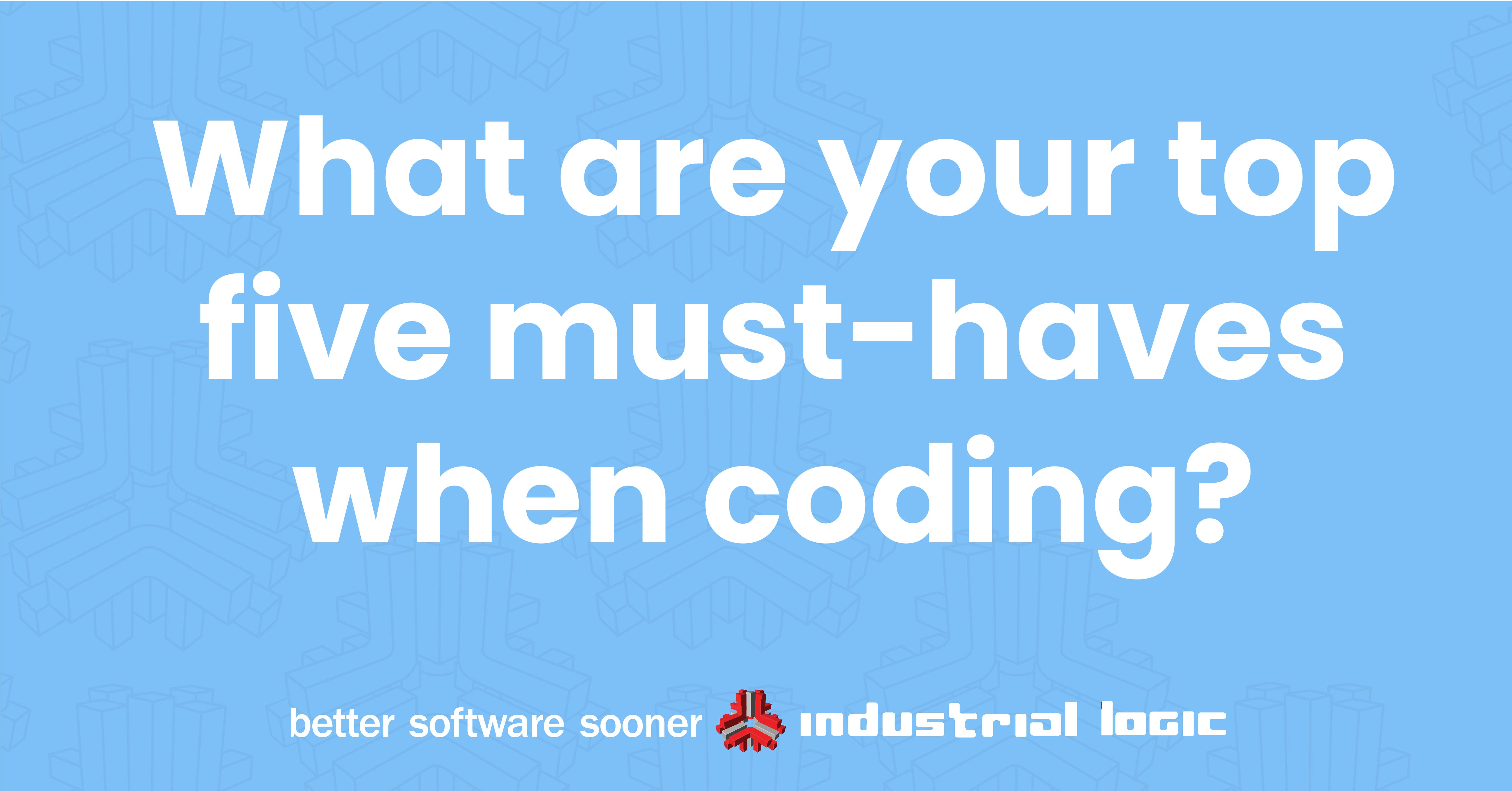 What are your top five must-haves when coding?